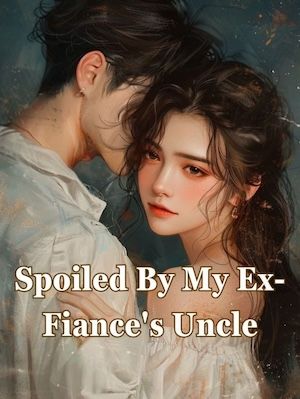 Read SPOILED BY MY EX-FIANCE'S UNCLE Novel Online Free (All Chapters) - All Novel Book